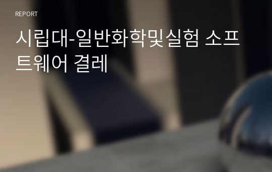 시립대 일반화학및실험 소프트웨어 결레 레포트