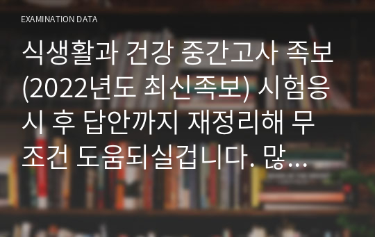식생활과 건강 중간고사 족보2022년도 최신족보 시험응시 후 답안까지 재정리해 무조건 도움되실겁니다 많은 자료 보지마시고