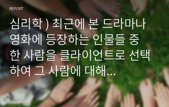 심리학 최근에 본 드라마나 영화에 등장하는 인물들 중 한 사람을 클라이언트로 선택하여 그 사람에 대해 사정을 하고