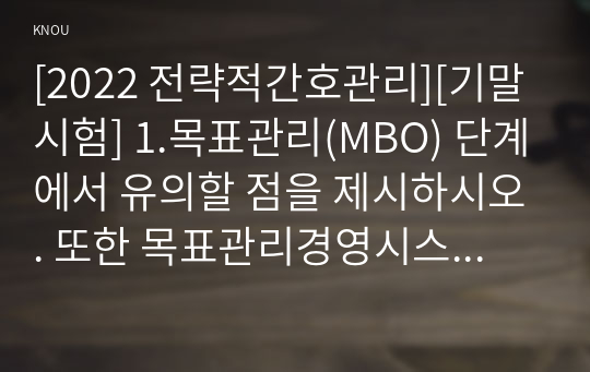 2022 전략적간호관리 기말시험 1목표관리mbo 단계에서 유의할 점을 제시하시오 또한 목표관리경영시스템에서는 결과에