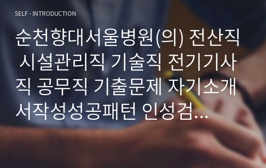 순천향대서울병원의 전산직 시설관리직 기술직 전기기사직 공무직 기출문제 자기소개서작성성공패턴 인성검사 직무계획서 입사지원서작성