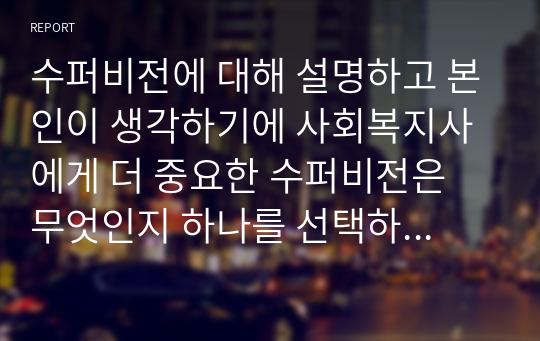 수퍼비전에 대해 설명하고 본인이 생각하기에 사회복지사에게 더 중요한 수퍼비전은 무엇인지 하나를 선택하여 그 이유를 작성하시오 레포트