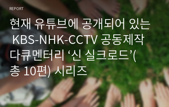 현재 유튜브에 공개되어 있는 KBS-NHK-CCTV 공동제작 다큐멘터리 ‘신 실크로드’(총 10편) 시리즈 레포트