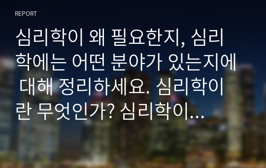 심리학이 왜 필요한지 심리학에는 어떤 분야가 있는지에 대해 정리하세요 심리학이란 무엇인가 심리학이 필요한 이유에 대해