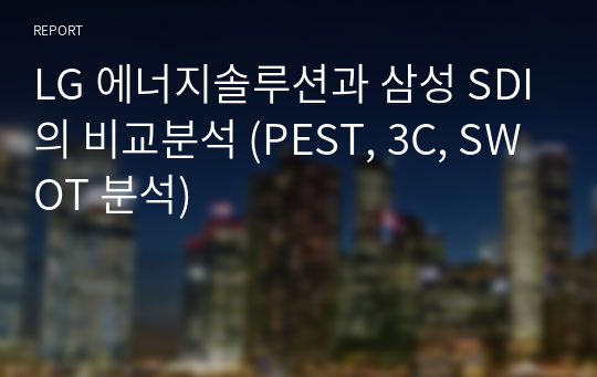 LG 에너지솔루션과 삼성 SDI의 비교분석 (PEST, 3C, SWOT 분석) 레포트