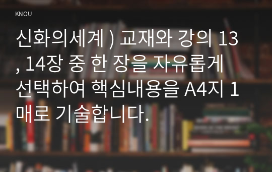 신화의세계 교재와 강의 13 14장 중 한 장을 자유롭게 선택하여 핵심내용을 A4지 1매로 기술합니다 방송통신대