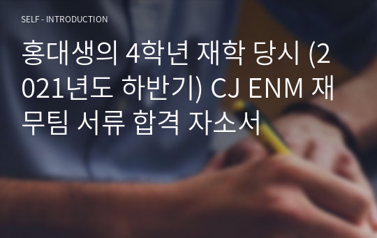 홍대생의 4학년 재학 당시 (2021년도 하반기) CJ ENM 재무팀 서류 합격 자소서 자기소개서