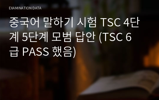 중국어 말하기 시험 TSC 4단계 5단계 모범 답안 (TSC 6급 PASS 했음) 시험자료