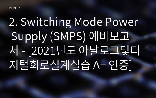 2 Switching Mode Power Supply Smps 예비보고서 아날로그및디지털회로설계실습 A 인증 레포트