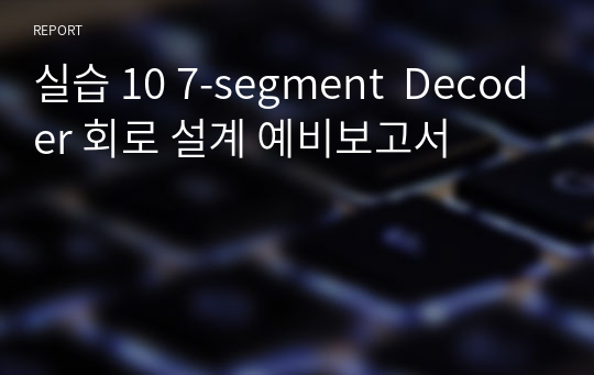 실습 10 7 Segment Decoder 회로 설계 예비보고서 레포트