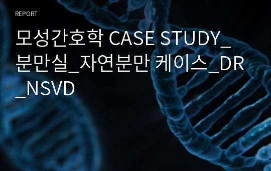 모성간호학 CASE STUDY_분만실_자연분만 케이스_DR_NSVD_간호진단 3개, 간호과정 1개 레포트