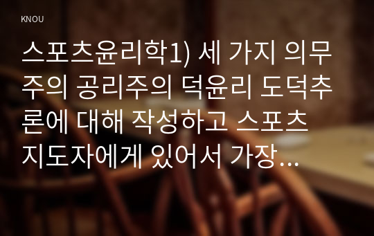 스포츠윤리학1 세 가지 의무주의 공리주의 덕윤리 도덕추론에 대해 작성하고 스포츠 지도자에게 있어서 가장 중요한 덕목은 무엇인지