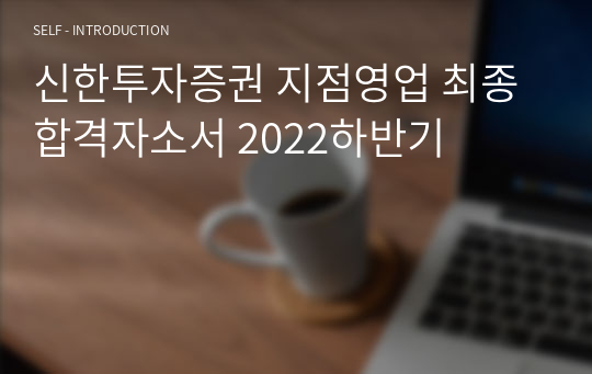 신한투자증권 지점영업 최종합격자소서 2022하반기 자기소개서