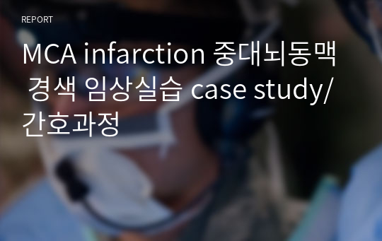 MCA infarction 중대뇌동맥 경색 임상실습 case study/간호과정 레포트