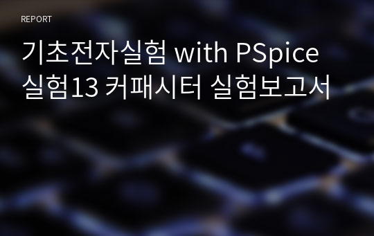 기초전자실험 with PSpice 실험13 커패시터 실험보고서 레포트