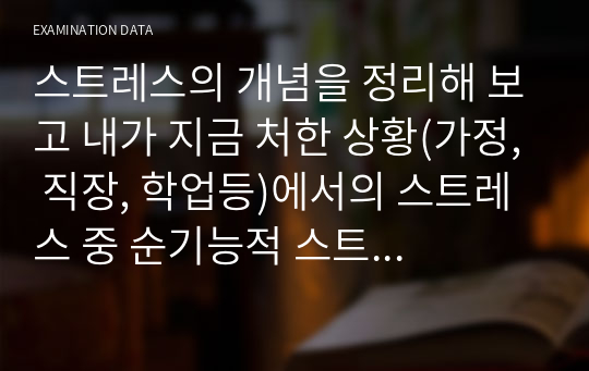 스트레스의 개념을 정리해 보고 내가 지금 처한 상황가정 직장 학업등에서의 스트레스 중 순기능적 스트레스와 역기능적