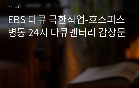 EBS 다큐 극한직업-호스피스병동 24시 다큐멘터리 감상문 레포트