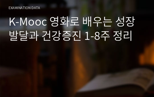 K-Mooc 영화로 배우는 성장발달과 건강증진 1-8주 정리 시험자료