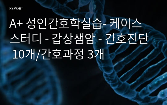 A 성인간호학실습 케이스 스터디 갑상샘암 간호진단 10개간호과정 3개 레포트