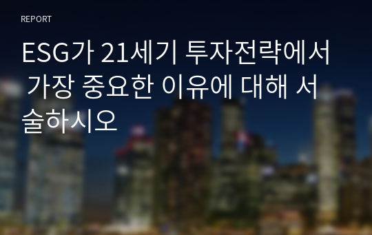 ESG가 21세기 투자전략에서 가장 중요한 이유에 대해 서술하시오 레포트