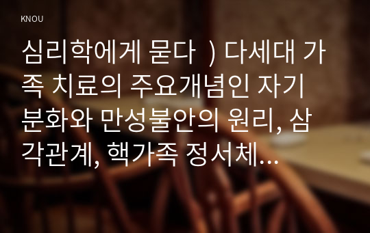 심리학에게 묻다 다세대 가족 치료의 주요개념인 자기 분화와 만성불안의 원리 삼각관계 핵가족 정서체계와 가족 투사 과정에