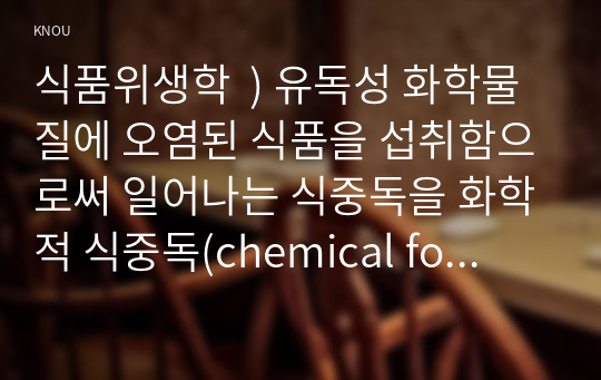 식품위생학 유독성 화학물질에 오염된 식품을 섭취함으로써 일어나는 식중독을 화학적 식중독chemical Food
