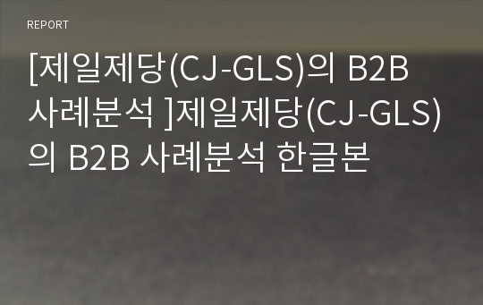 [제일제당(CJ-GLS)의 B2B 사례분석 ]제일제당(CJ-GLS)의 B2B 사례분석 한글본 레포트