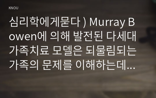 심리학에게묻다 Murray Bowen에 의해 발전된 다세대가족치료 모델은 되물림되는 가족의 문제를 이해하는데 많은 함의를