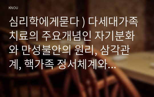 심리학에게묻다 다세대가족치료의 주요개념인 자기분화와 만성불안의 원리 삼각관계 핵가족 정서체계와 가족투사과정에 대해