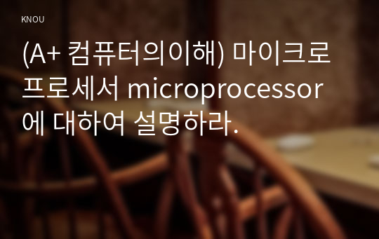 A 컴퓨터의이해 마이크로프로세서 Microprocessor에 대하여 설명하라 방송통신대