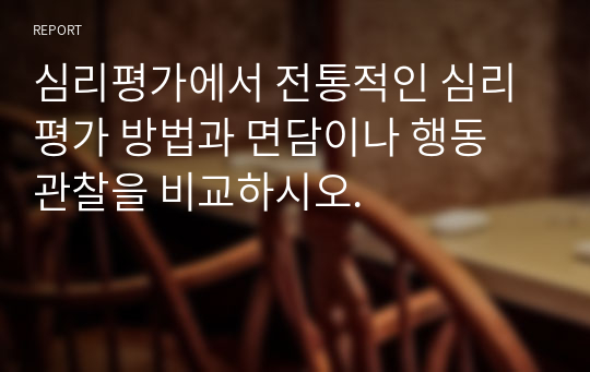 심리평가에서 전통적인 심리평가 방법과 면담이나 행동 관찰을 비교하시오 레포트