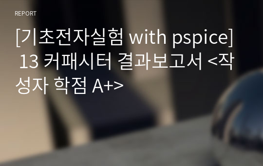 [기초전자실험 with pspice] 13 커패시터 결과보고서 레포트