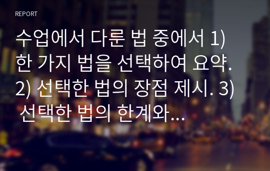 수업에서 다룬 법 중에서 1 한 가지 법을 선택하여 요약 2 선택한 법의 장점 제시 3 선택한 법의 한계와 문제점 제시