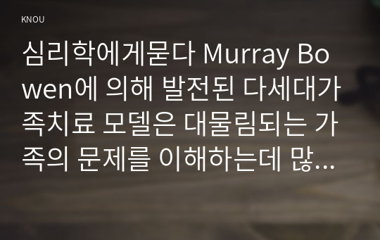 심리학에게묻다 Murray Bowen에 의해 발전된 다세대가족치료 모델은 대물림되는 가족의 문제를 이해하는데 많은 함의를 제공해