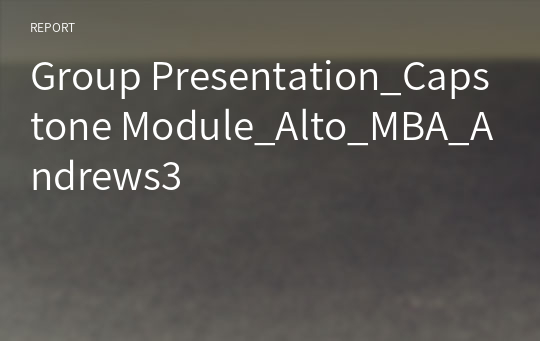 Group Presentation_Capstone Module_Alto_MBA_Andrews3 레포트