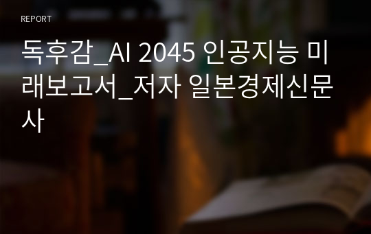 독후감_AI 2045 인공지능 미래보고서_저자 일본경제신문사 레포트