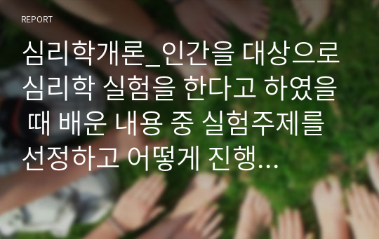 심리학개론인간을 대상으로 심리학 실험을 한다고 하였을 때 배운 내용 중 실험주제를 선정하고 어떻게 진행할지 가상의 시나리오를