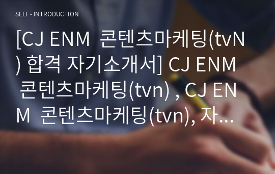 [CJ ENM 콘텐츠마케팅(tvN) 합격 자기소개서] CJ ENM 콘텐츠마케팅(tvn) , CJ ENM 콘텐츠마케팅(tvn), 자기소개서자소서, 합격 자기소개서, 합격자소서 ...
