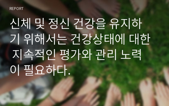 신체 및 정신 건강을 유지하기 위해서는 건강상태에 대한 지속적인 평가와 관리 노력이 필요하다 레포트
