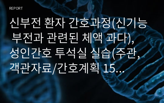 신부전 환자 간호과정신기능 부전과 관련된 체액 과다 성인간호 투석실 실습주관 객관자료간호계획 15개진단7치료교육