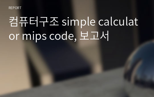 컴퓨터구조 simple calculator mips code, 보고서 레포트
