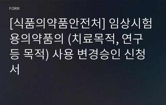 [식품의약품안전처] 임상시험용의약품의 치료목적 연구 등 목적 사용 변경승인 신청서 서식