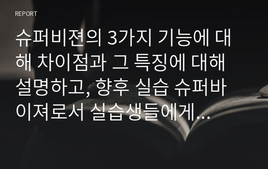 슈퍼비젼의 3가지 기능에 대해 차이점과 그 특징에 대해 설명하고 향후 실습 슈퍼바이져로서 실습생들에게 특히 가장 강조하고 싶은