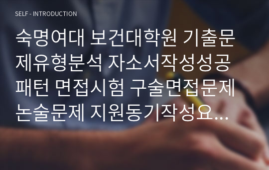 숙명여대 보건대학원 기출문제유형분석 자소서작성성공패턴 면접시험 구술면접문제 논술문제 지원동기작성요령 자소서독소조항 자기소개서