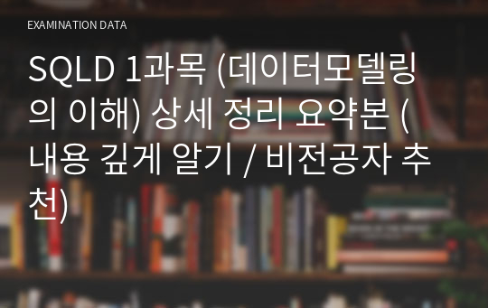 SQLD 1과목 (데이터모델링의 이해) 상세 정리 요약본 (내용 깊게 알기 / 비전공자 추천) 시험자료