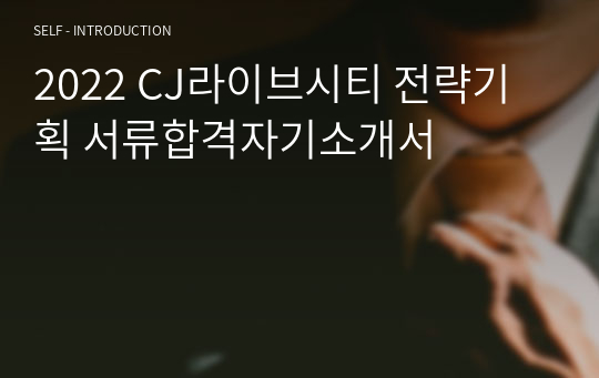 2022 CJ라이브시티 전략기획 서류합격자기소개서 자기소개서