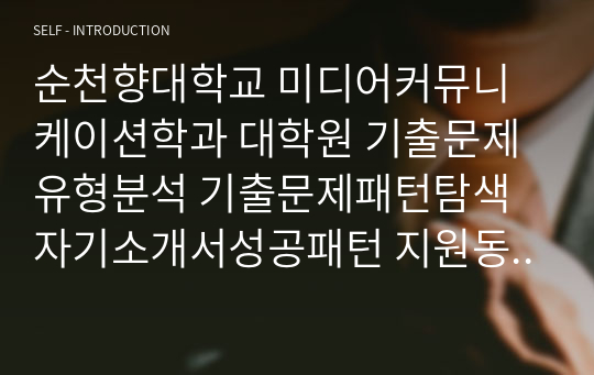 순천향대학교 미디어커뮤니케이션학과 대학원 기출문제유형분석 기출문제패턴탐색 자기소개서성공패턴 지원동기작성 입학면접시험 논술주제 자기소개서