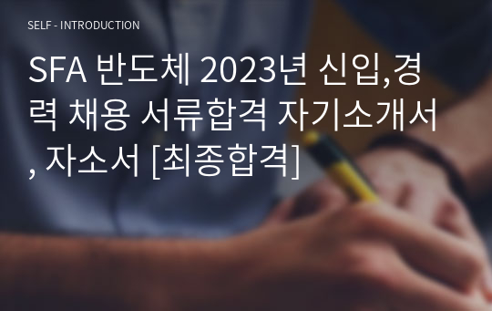 SFA 반도체 2023년 신입,경력 채용 서류합격 자기소개서, 자소서 [최종합격] 자기소개서