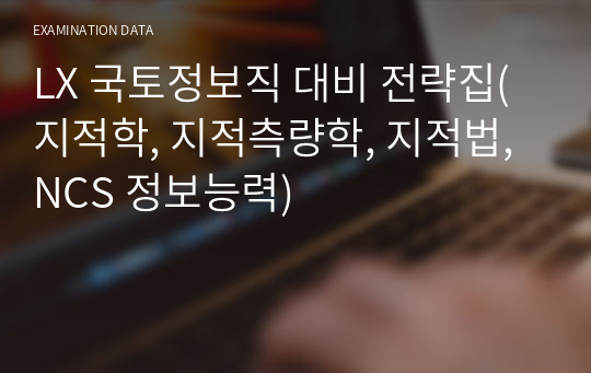 LX 국토정보직 대비 전략집(지적학, 지적측량학, 지적법, NCS 정보능력) 시험자료
