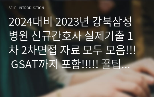 2024대비 2023년 강북삼성병원 신규간호사 실제기출 1차 2차면접 자료 모두 모음!!! GSAT까지 포함!!!!! 꿀팁 포함 !!그냥 이거 하나만 보고 면접 준비끝내세요 ...